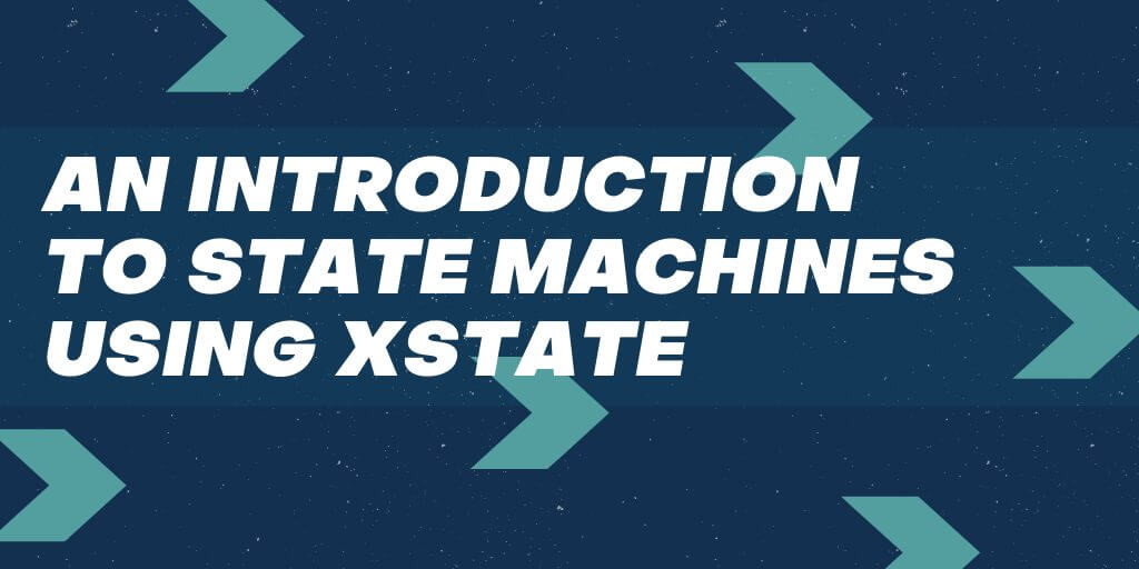 State Machines with XSTATE: An Introd to the Library & How It's Useful