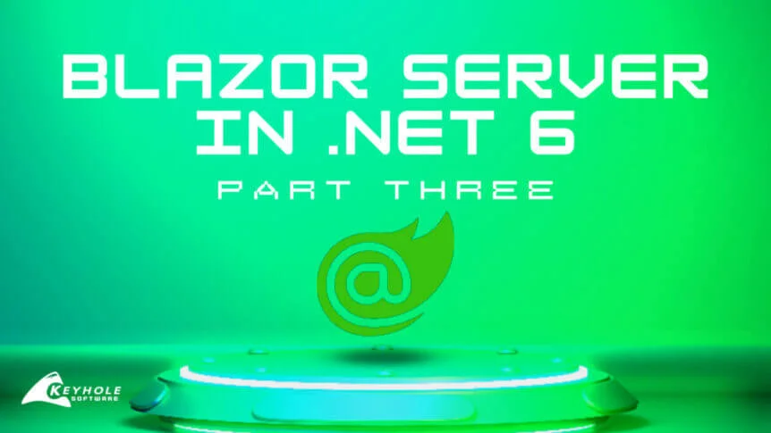 Blazor Server in .NET 6 - Part Three | Keyhole Software