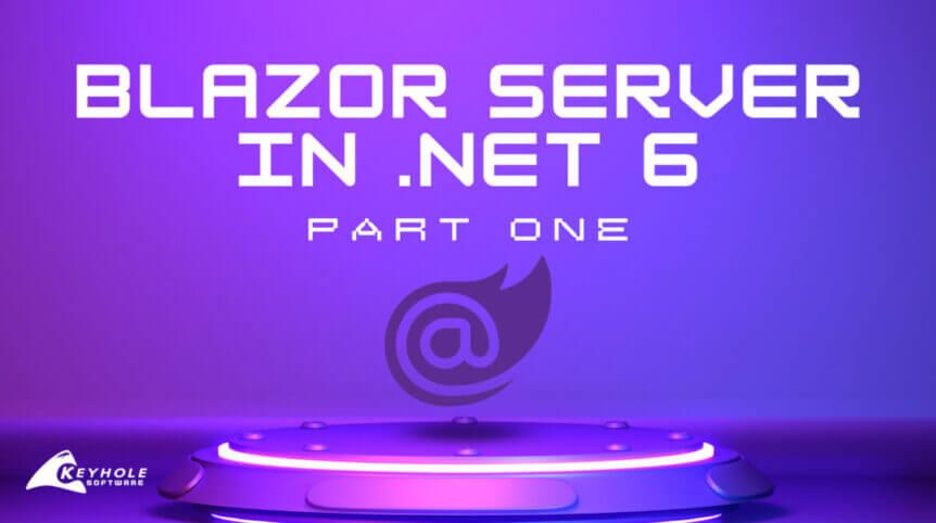 Blazor Server in .NET 6 - Part Two | Keyhole Software