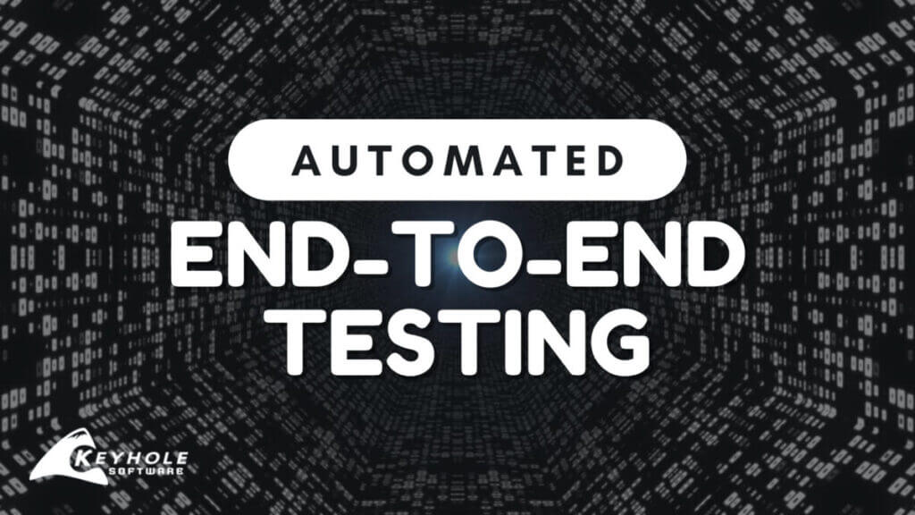 End-to-End Testing: Tips for Automation | Keyhole Software